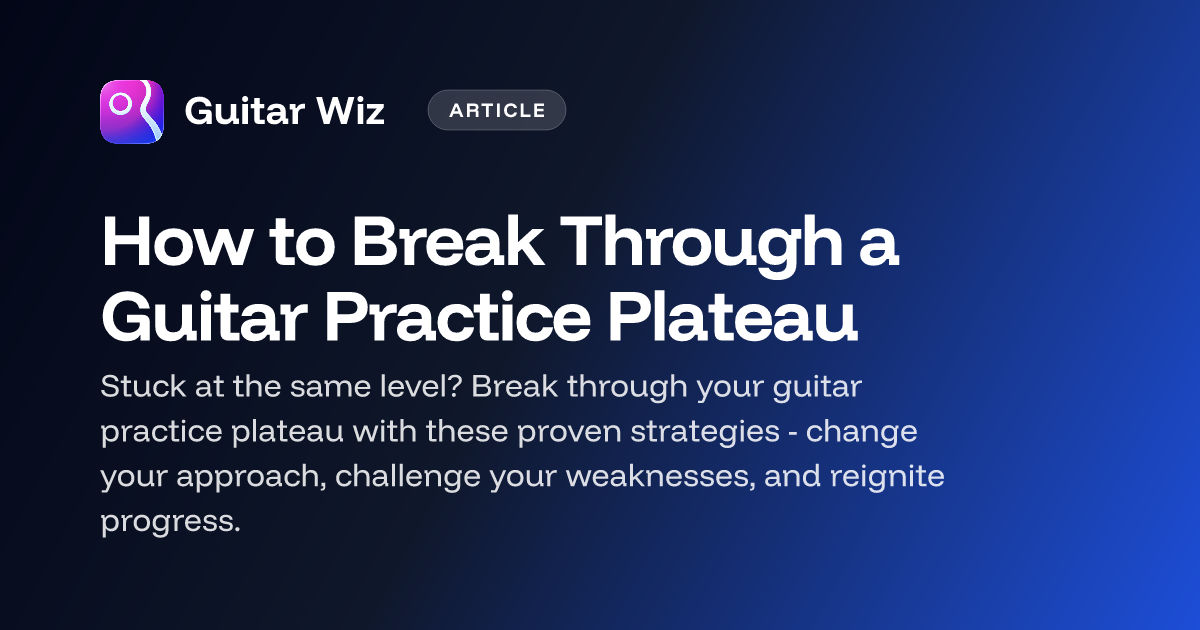 How to Break Through a Guitar Practice Plateau – Guitar Wiz Blog